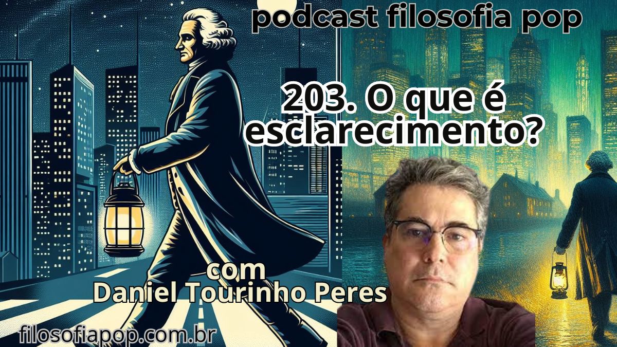 203 – O que é esclarecimento?, com Daniel Tourinho Peres - filosofia pop